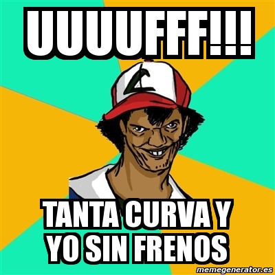 Meme Ash Pedreiro - uuuufff!!! tanta curva y yo sin frenos - 1526195