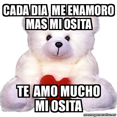 Meme Personalizado - cada dia me enamoro mas mi osita te amo mucho mi ...