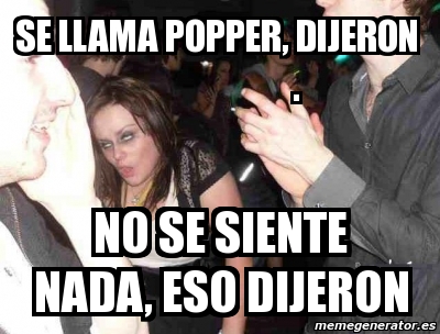 Meme Personalizado - se llama popper, dijeron . no se siente nada, eso dijeron - 1526687