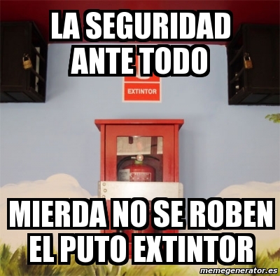 Meme Personalizado - LA SEGURIDAD ANTE TODO MIERDA NO SE ROBEN EL PUTO ...