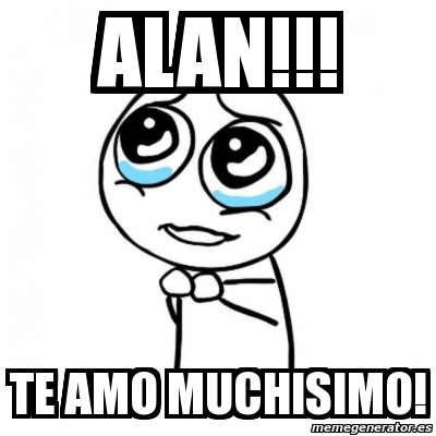 Meme Por favor - ALAN!!! TE AMO MUCHISIMO! - 1529464
