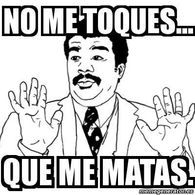Meme Ay Si - NO ME TOQUES... QUE ME MATAS. - 1529623