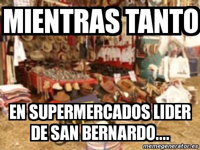 Meme Personalizado - mientras tanto en supermercados lider de san ...