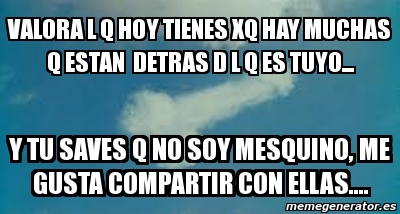Meme Personalizado - valora l q hoy tienes xq hay muchas q estan detras ...