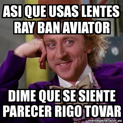 Meme Willy Wonka - asi que usas lentes ray ban aviator dime que se ...