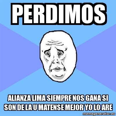 Meme Okay Guy - PERDIMOS ALianza lima siempre nos gana si son de la u ...