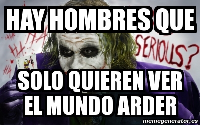 Meme Personalizado - HAY HOMBRES QUE SOLO QUIEREN VER EL MUNDO ARDER ...