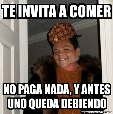 Meme Personalizado - te invita a comer no paga nada, y antes uno queda ...
