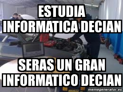 Meme Personalizado - estudia informatica decian seras un gran ...