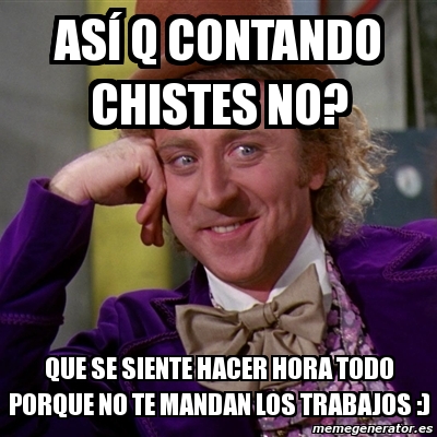 Meme Willy Wonka - AsÃ­ q contando chistes no? que se siente hacer hora ...