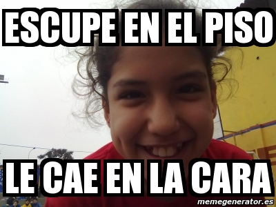 Meme Personalizado - ESCUPE EN EL PISO LE CAE EN LA CARA - 1538542