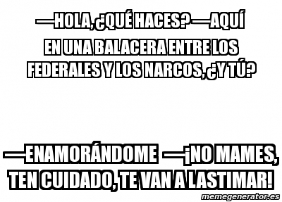 Meme Personalizado - â€”Hola, Â¿QuÃ© haces? â€”AquÃ­ en una balacera ...