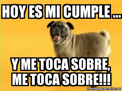 Meme Personalizado - hoy es mi cumple ... y me toca sobre, me toca ...