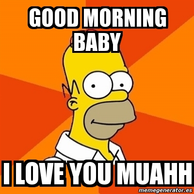 Meme Homer - Good morning baby i love you muahh - 1539757