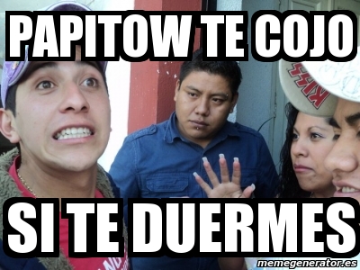 Meme Personalizado - papitow te cojo si te duermes - 1540193