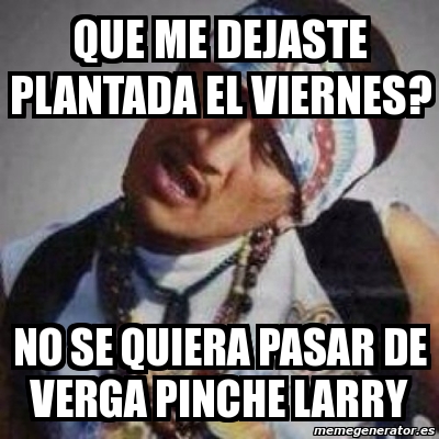 Meme Personalizado - que me dejaste plantada el viernes? no se quiera ...