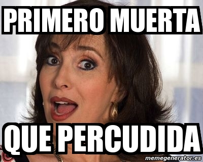 Meme Personalizado - pRIMERO MUERTA QUE PERCUDIDA - 1542307