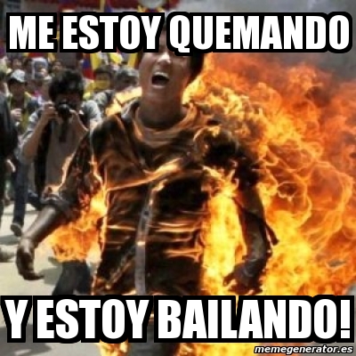 Meme Personalizado - me estoy quemando y estoy bailando! - 1542681
