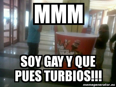Meme Personalizado - MMM SOY GAY Y QUE PUES TURBIOS!!! - 1543071
