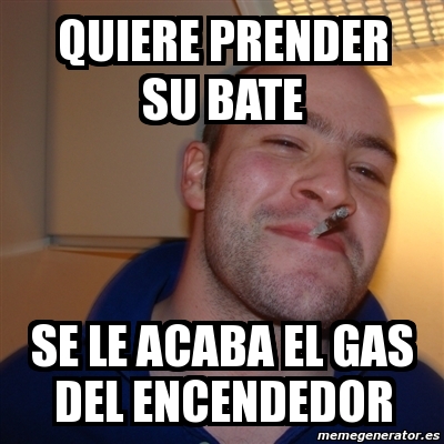 Meme Greg - quiere prender su bate se le acaba el gas del encendedor ...