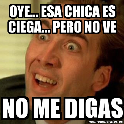 Meme No me digas - oye... esa chica es ciega... pero no ve no me digas ...
