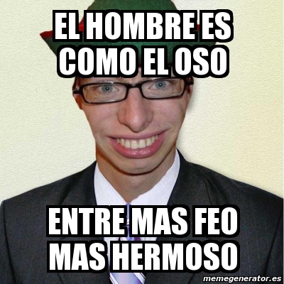Meme Personalizado - el hombre es como el oso entre mas feo mas hermoso ...