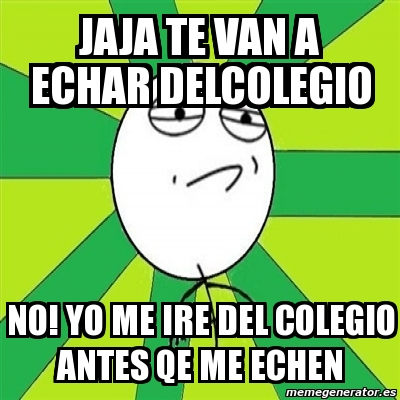 Meme Challenge Accepted - jaja te van a echar delcolegio no! yo me ire ...