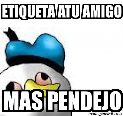 Meme Personalizado - etiqueta atu amigo mas pendejo - 1547736