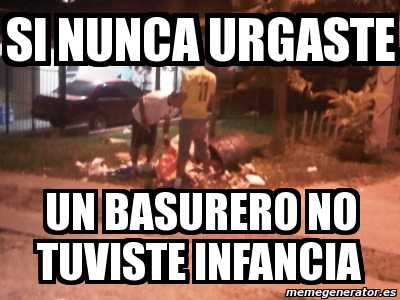 Meme Personalizado - Si nunca urgaste UN BASURERO no tuviste infancia ...