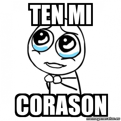 Meme Por favor - ten mi corason - 1548469