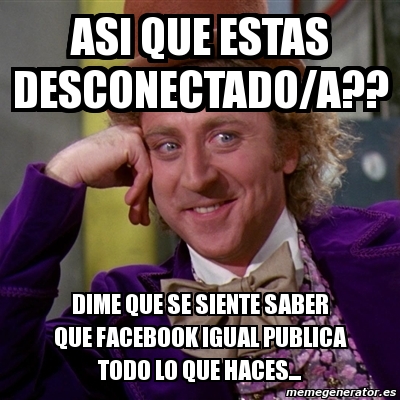 Meme Willy Wonka - Asi que estas Desconectado/a?? dime que se siente ...