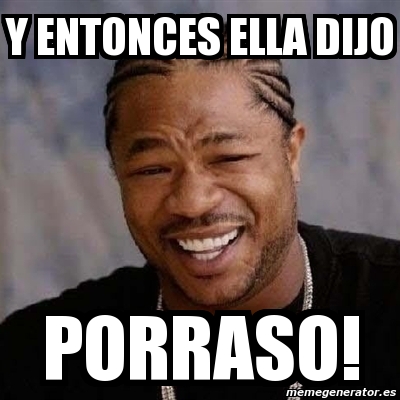 Meme Yo Dawg - y entonces ella dijo porraso! - 1550776