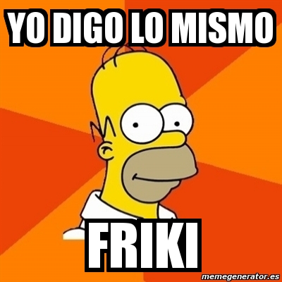 Meme Homer - YO DIGO LO MISMO FRIKI - 1551661
