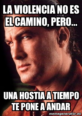 Meme Personalizado - la violencia no es el camino, pero... una hostia a ...