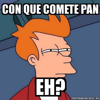 Meme Futurama Fry - con que comete pan eh? - 1553277