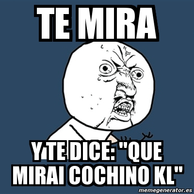 Meme Y U No - te mira y te dice: ''que mirai cochino kl'' - 1553748