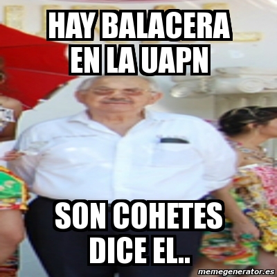 Meme Personalizado - hay balacera en la uapn son cohetes dice el ...