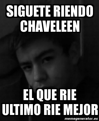 Meme Personalizado - siguete riendo chaveleen el que rie ultimo rie ...