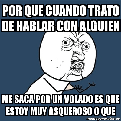 Meme Y U No - por que cuando trato de hablar con alguien me saca por un ...