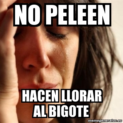 Meme Problems - no peleen hacen llorar al bigote - 1559831