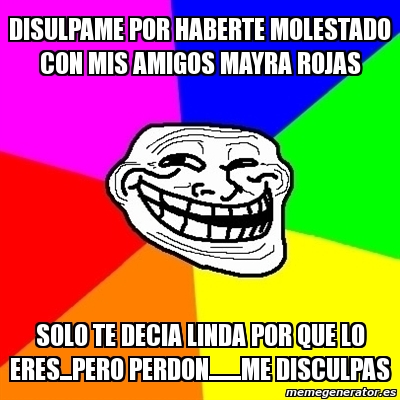 Meme Troll - disulpame por haberte molestado con mis amigos mayra rojas ...