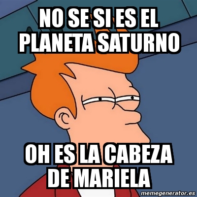 Meme Futurama Fry - no se si es el planeta saturno oh es la cabeza de ...