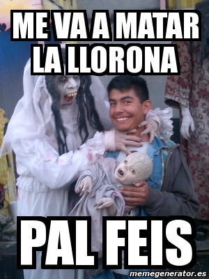 Meme Personalizado - me va a matar la llorona pal feis - 1561706