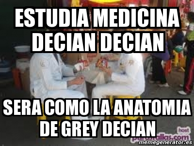 Meme Personalizado - estudia medicina decian decian sera como la ...