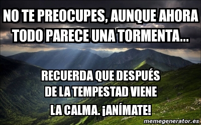 Meme Personalizado - No te preocupes, aunque ahora todo parece una ...