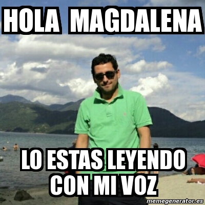 Meme Personalizado - hola magdalena lo estas leyendo con mi voz - 1566366