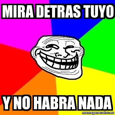 Meme Troll - Mira detras tuyo y no habra nada - 1567016