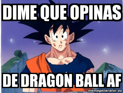 Meme Personalizado - Dime que opinas de dragon ball af - 1567117