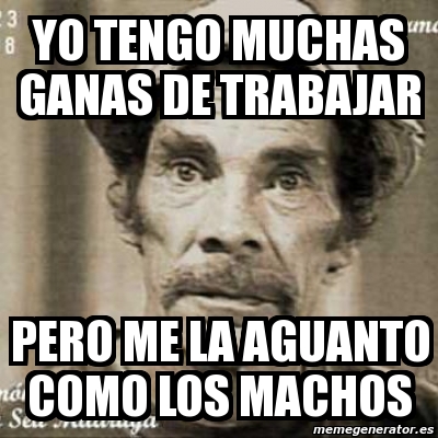 Meme Personalizado - yo tengo muchas ganas de trabajar pero me la ...