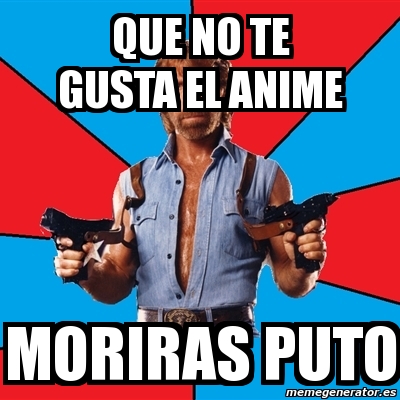 Meme Chuck Norris - QUE NO TE GUSTA EL ANIME MORIRAS PUTO - 1570716